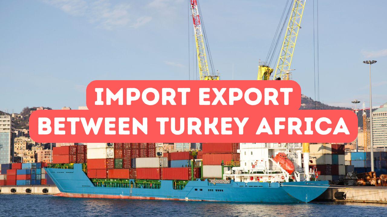 Import and Export Opportunities Between Turkey and Africa - Istanbul ...