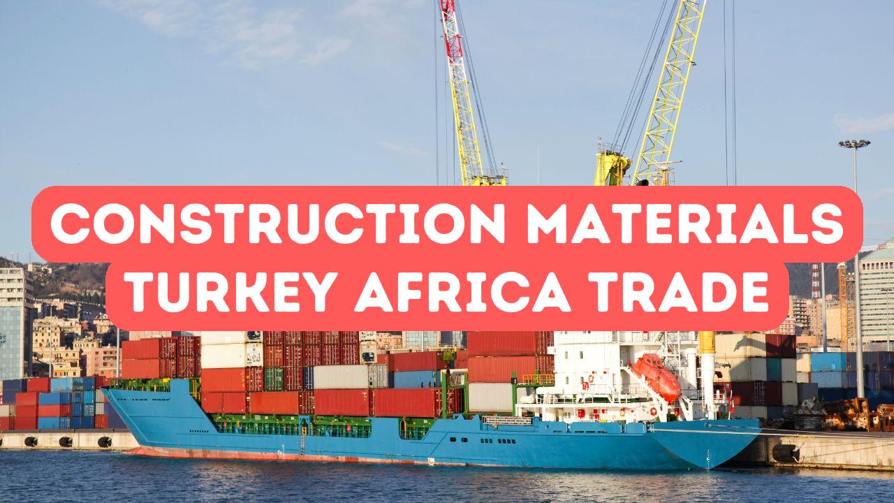 Construction Materials Export from Turkey to Africa - Istanbul Africa ...
