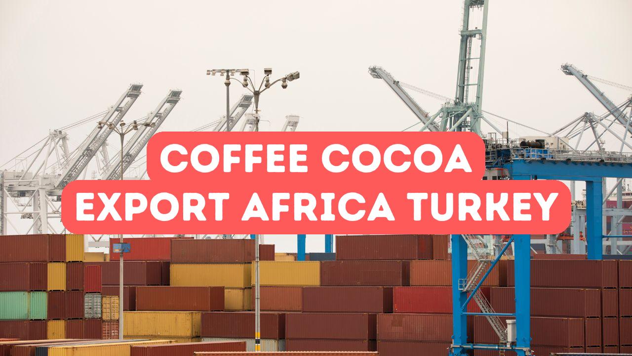 Exportation de café et de cacao d'Afrique vers la Turquie - Import ...
