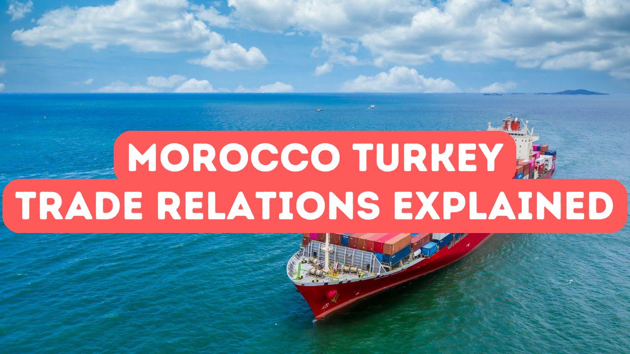 Morocco Turkey Trade Relations Explained - Istanbul Africa Trade Company