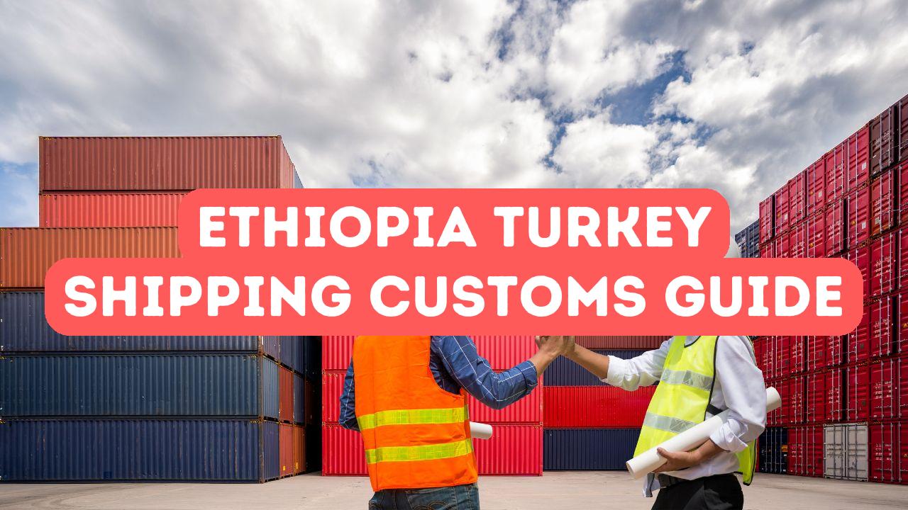 Ethiopia Turkey Shipping and Customs Guide - Istanbul Africa Trade Company