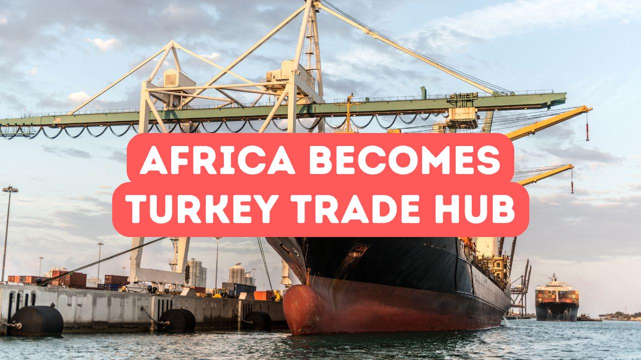 Why Africa is Turkey’s New Trade Hub - Istanbul Africa Trade Company