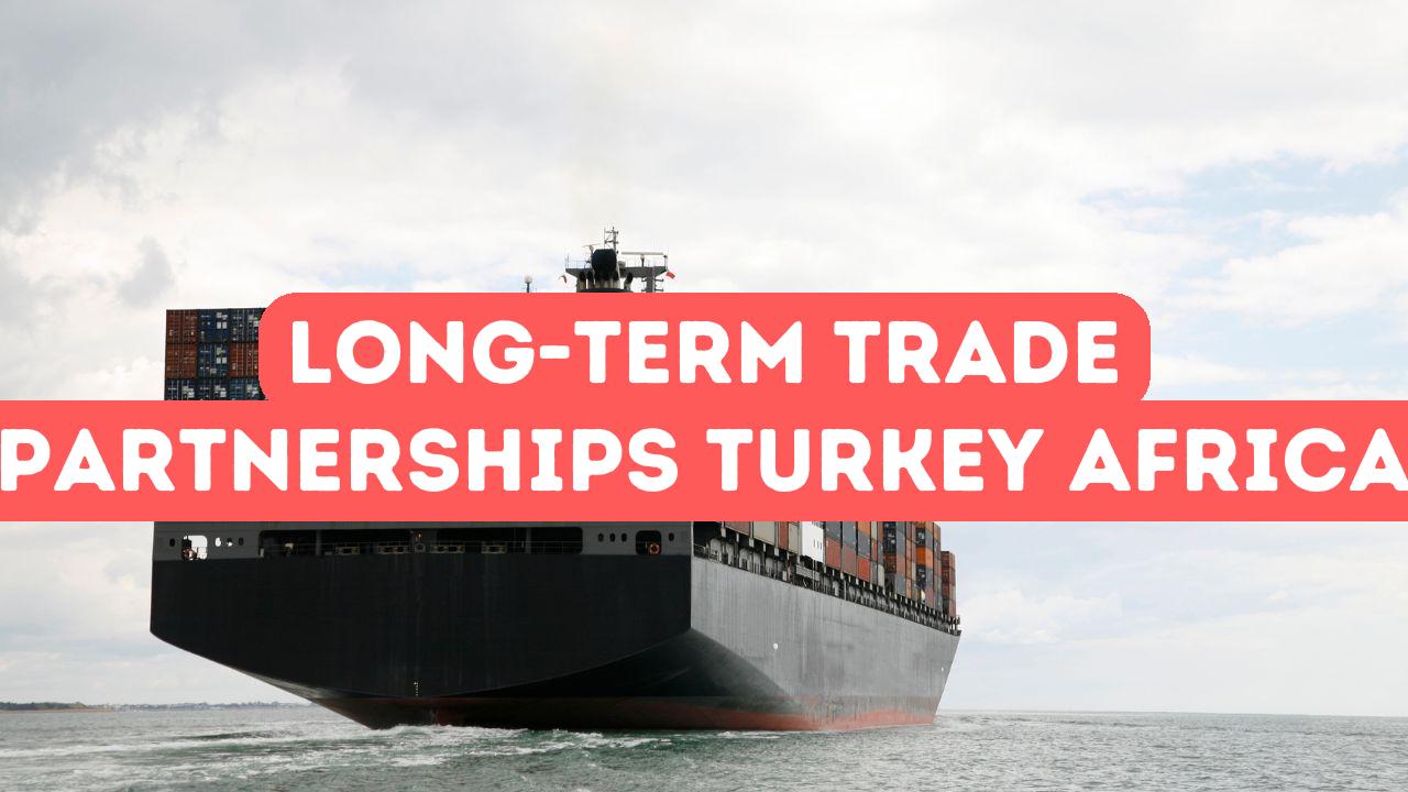 Building Long-Term Trade Partnerships with Turkey - Istanbul Africa ...