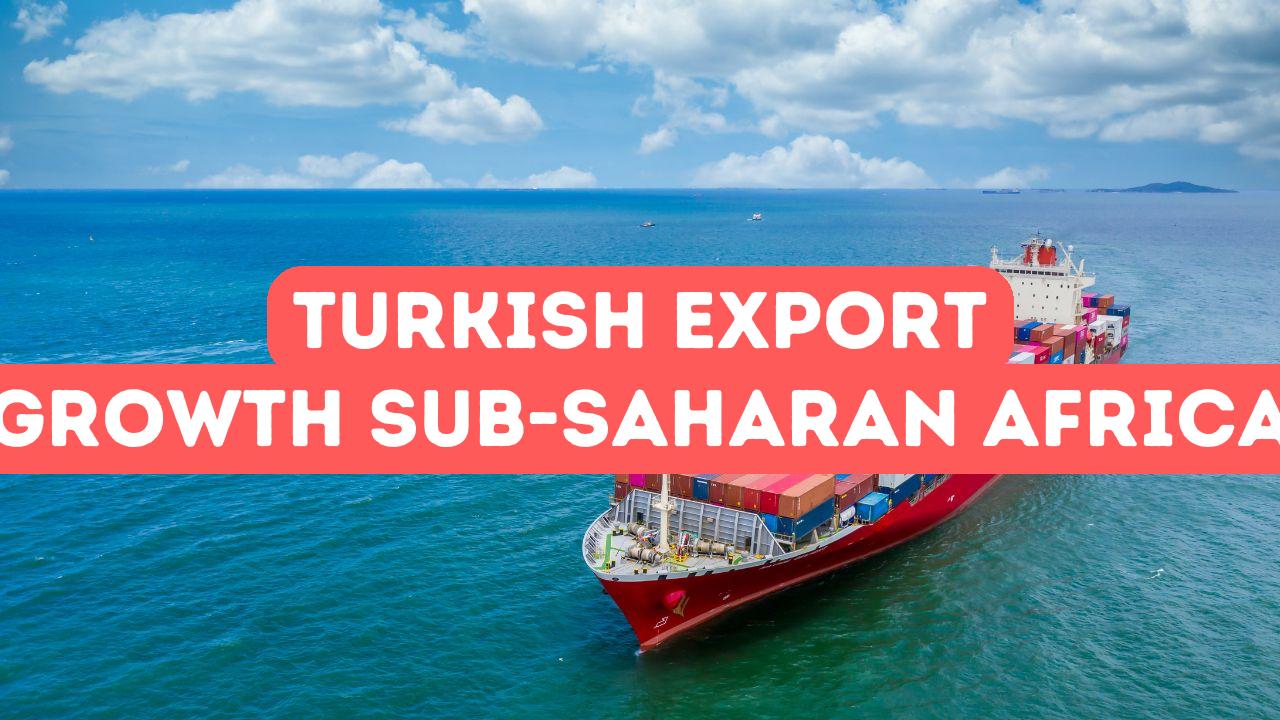 Turkish Export Growth in Sub-Saharan Africa - Istanbul Africa Trade Company